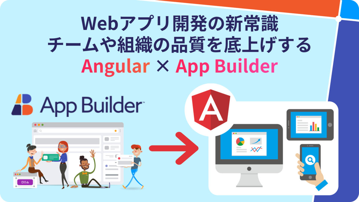 【2025年】Webアプリ開発の新常識｜チームや組織の品質を底上げする Angular × App Builder - インフラジスティックス・ジャパン株式会社Blog