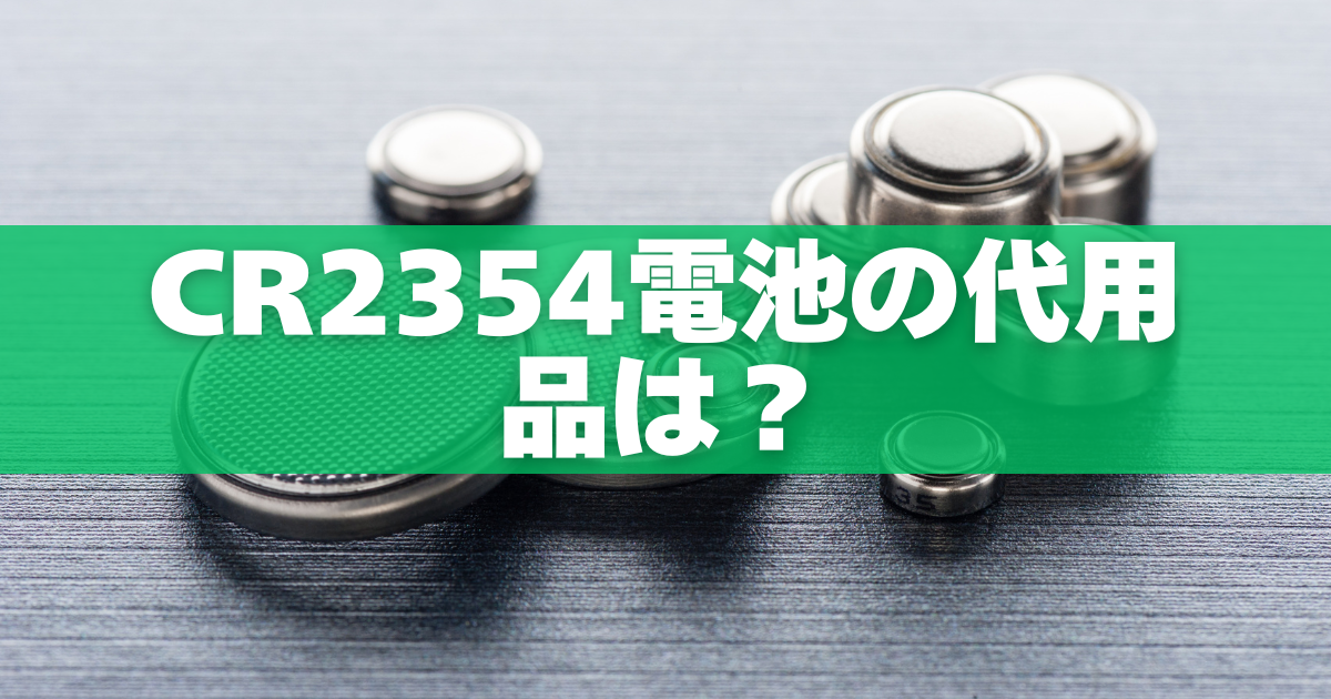CR2354電池の代用品は？CR2032／CR2450との違いと使用可能性 - なんとかなる代用術