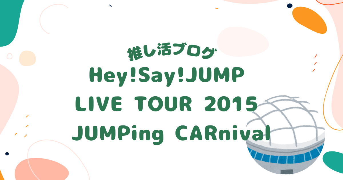 【セットリスト】Hey!Say!JUMP LIVE TOUR 2015 JUMPing CARnival - m🤍推し活ブログ