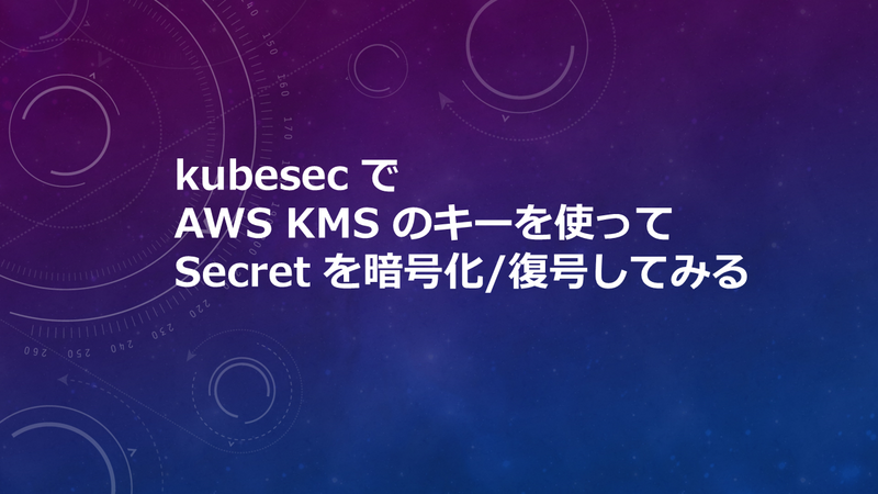 kubesec で AWS KMS のキーを使って Secret を暗号化・復号してみる - のべラボ.blog