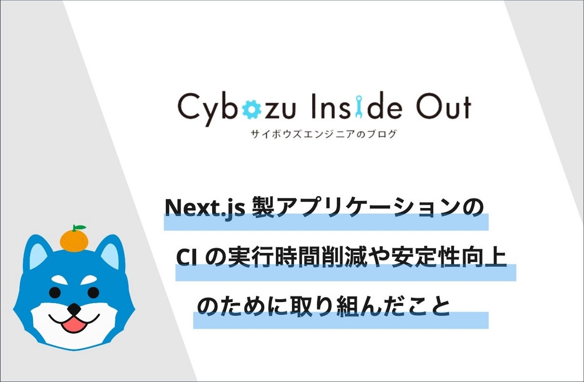 Next.js 製アプリケーションの CI の実行時間削減や安定性向上のために取り組んだこと - Cybozu Inside Out | サイボウズエンジニアのブログ