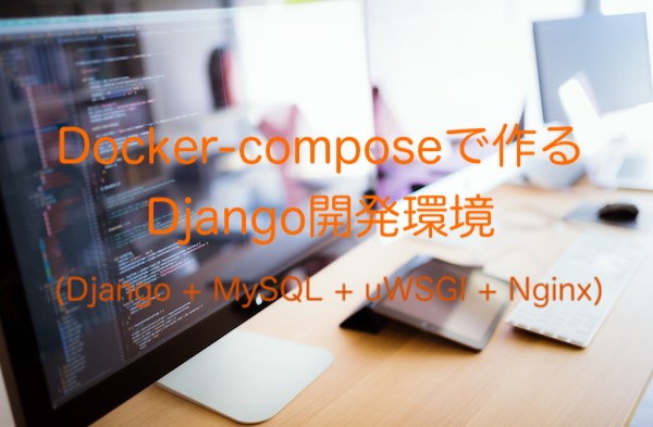 Docker Composeで作るdjango開発環境 Django Mysql Uwsgi Nginx