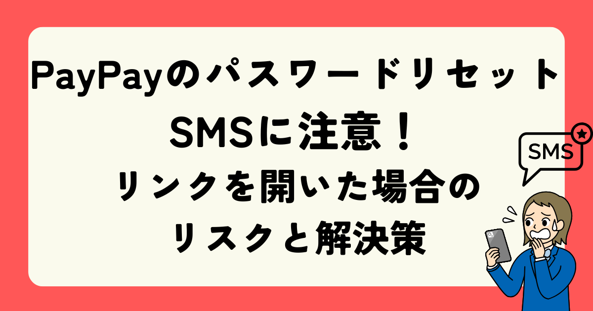 PayPayのパスワードリセットSMSに注意！リンクを開いた場合のリスクと解決策 - 知る見る！図鑑