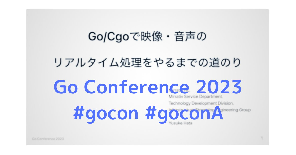 Go Conference 2023 にて Go/Cgoで映像・音声のリアルタイム処理をやるまでの道のり というタイトルでお話してきました - Mirrativ Tech Blog