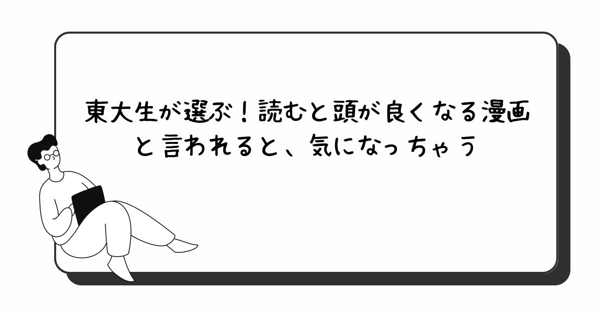 東大生が選ぶ!読むと頭が良くなる漫画と言われると、気になっちゃう。 40代未亡人の迷走日記