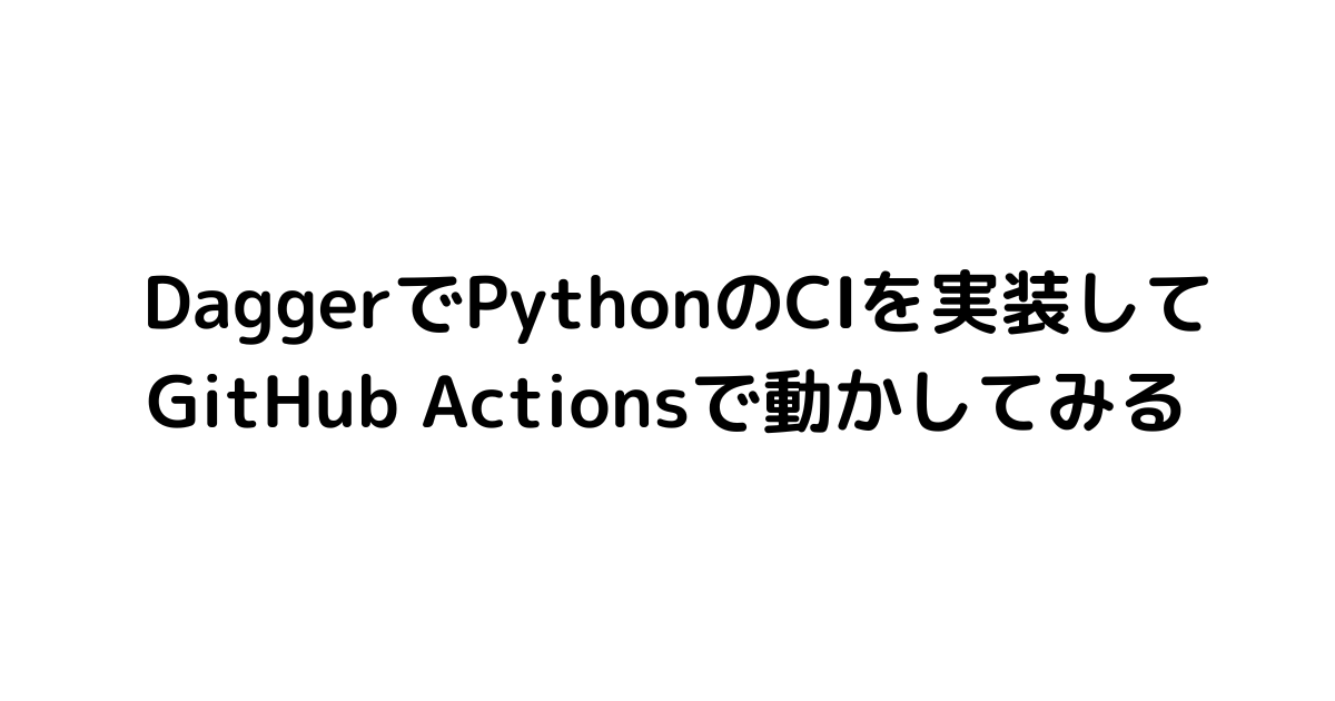DaggerでPythonのCIを実装してGitHub Actionsで動かしてみる - け日記