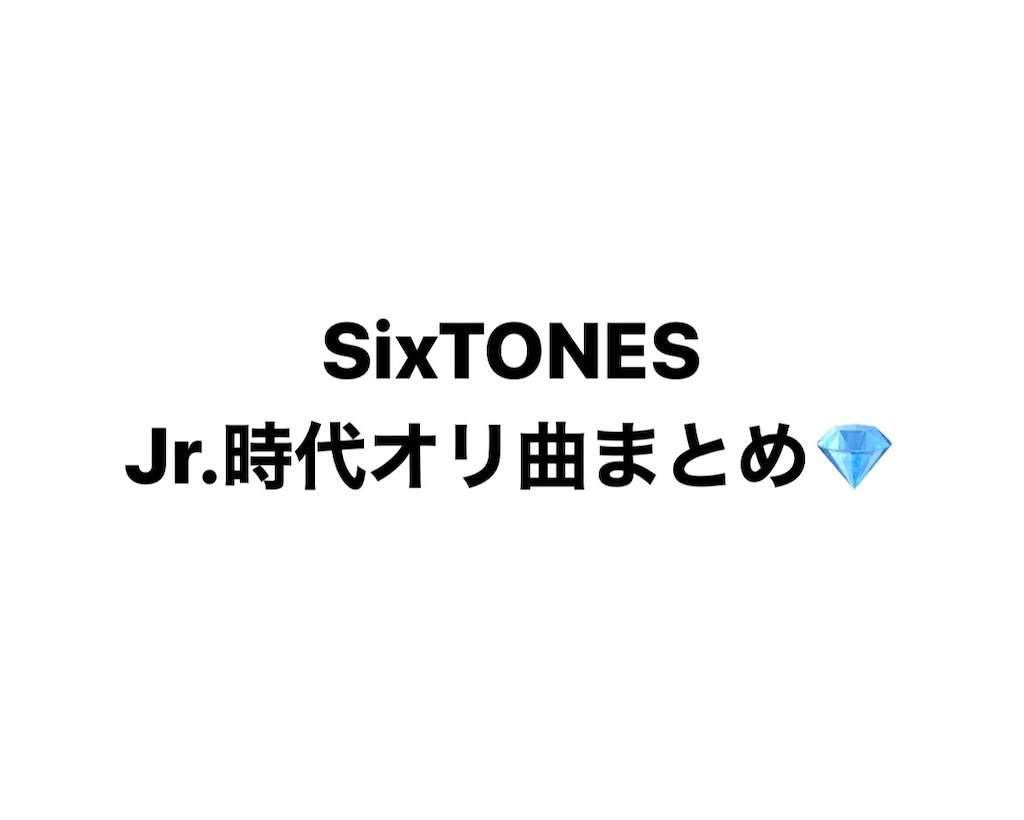 【SixTONES】Jr.時代オリ曲まとめ - “6”だけが、僕らの正解