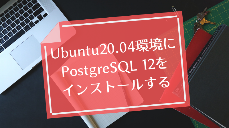 Ubuntu20.04環境にPostgreSQL 12をインストールする - TSUBOCK★LABO-ツボックラボ-