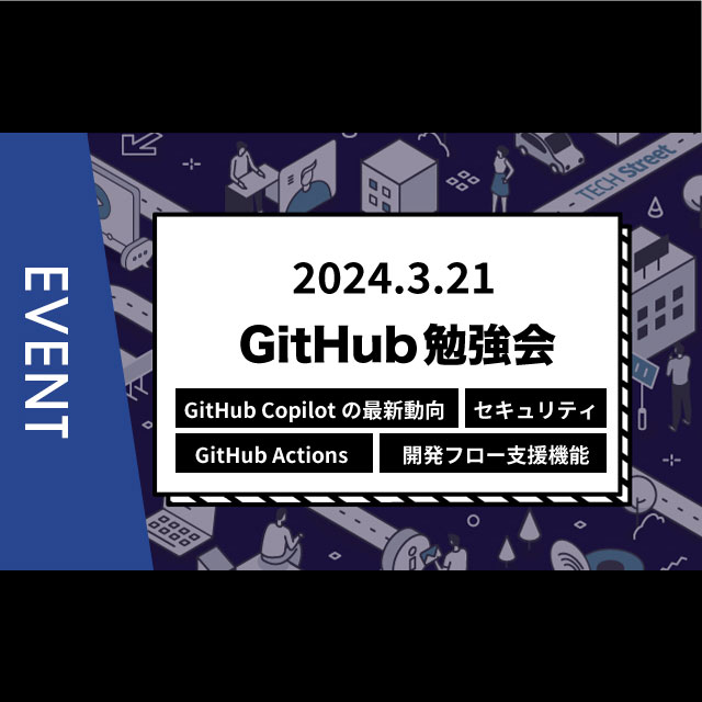 【主催イベント】GitHub勉強会～GitHub Copilotの最新動向、GitHub Actions、セキュリティ、開発フロー支援の機能など～ - TECH Street (テックストリート)