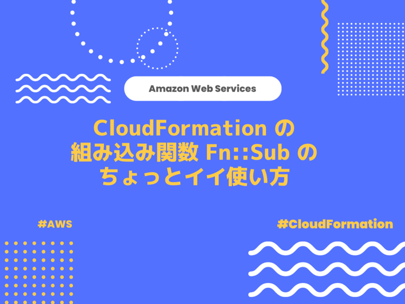 CloudFormation の組み込み関数 Fn::Sub のちょっとイイ使い方 - シー・エス・エス イノベーションラボ（ブログ）