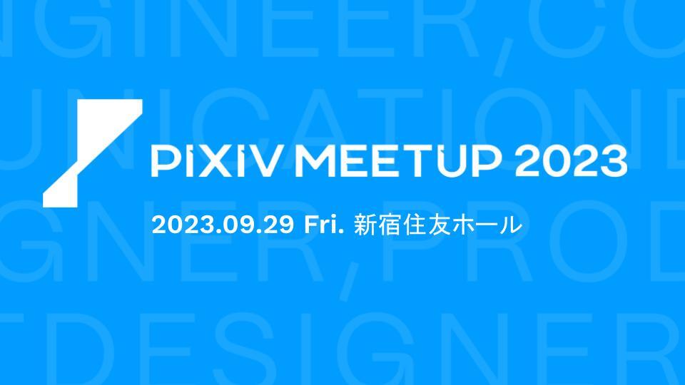 ピクシブが完全招待制カンファレンス「PIXIV MEETUP 2023」を開催～創作活動の楽しさを拡げる想いと、プロダクトを支える技術について発表〜 - ピクシブ株式会社
