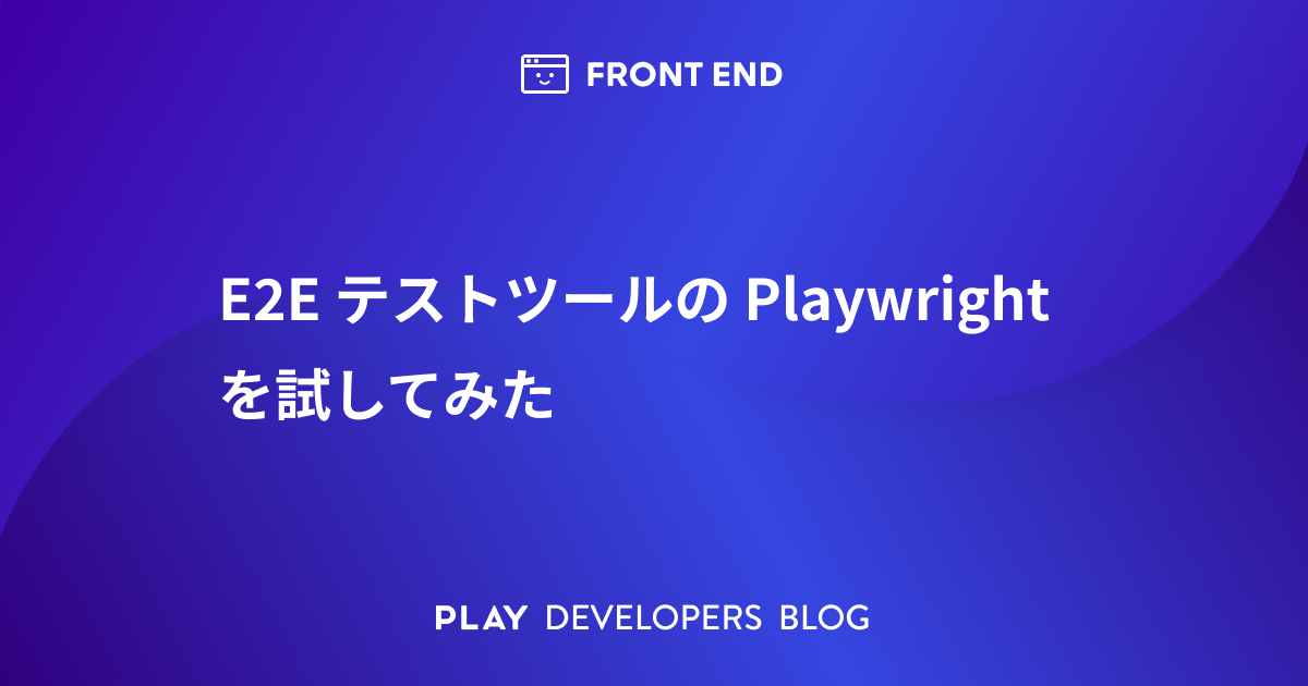 E2E テストツールの Playwright を試してみた - PLAY DEVELOPERS BLOG
