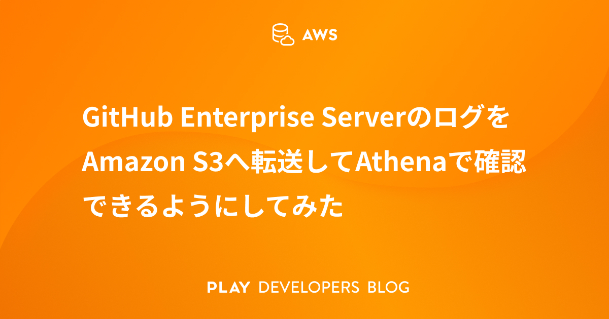 GitHub Enterprise ServerのログをAmazon S3へ転送してAthenaで確認できるようにしてみた - PLAY DEVELOPERS BLOG