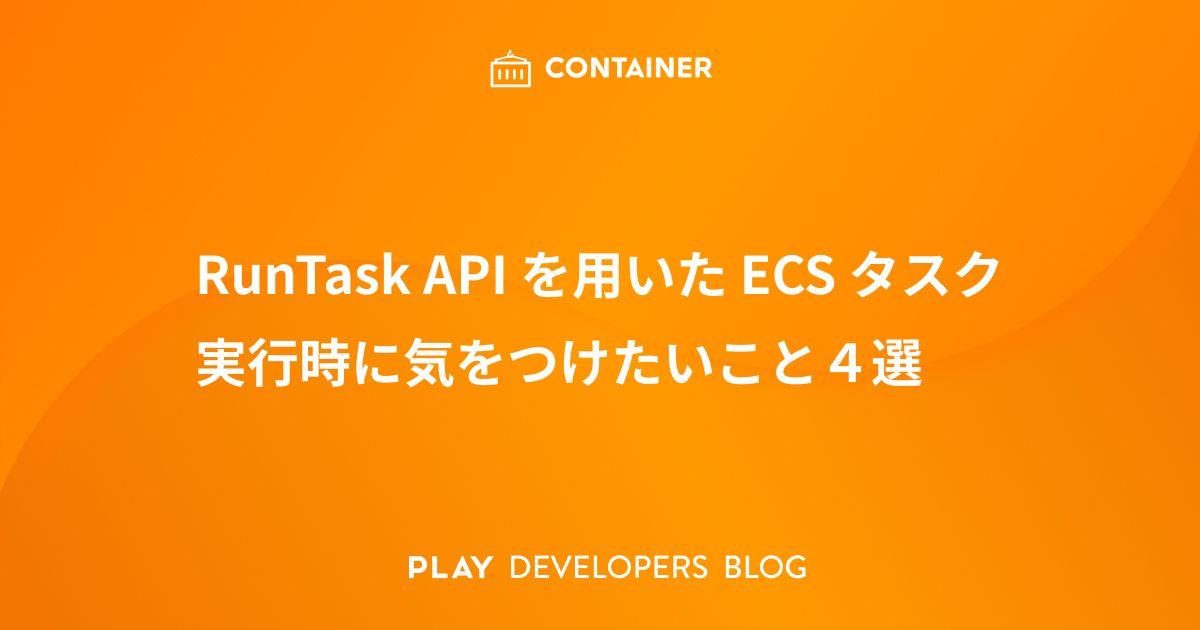 RunTask API を用いた ECS タスク実行時に気をつけたいこと4選 - PLAY DEVELOPERS BLOG
