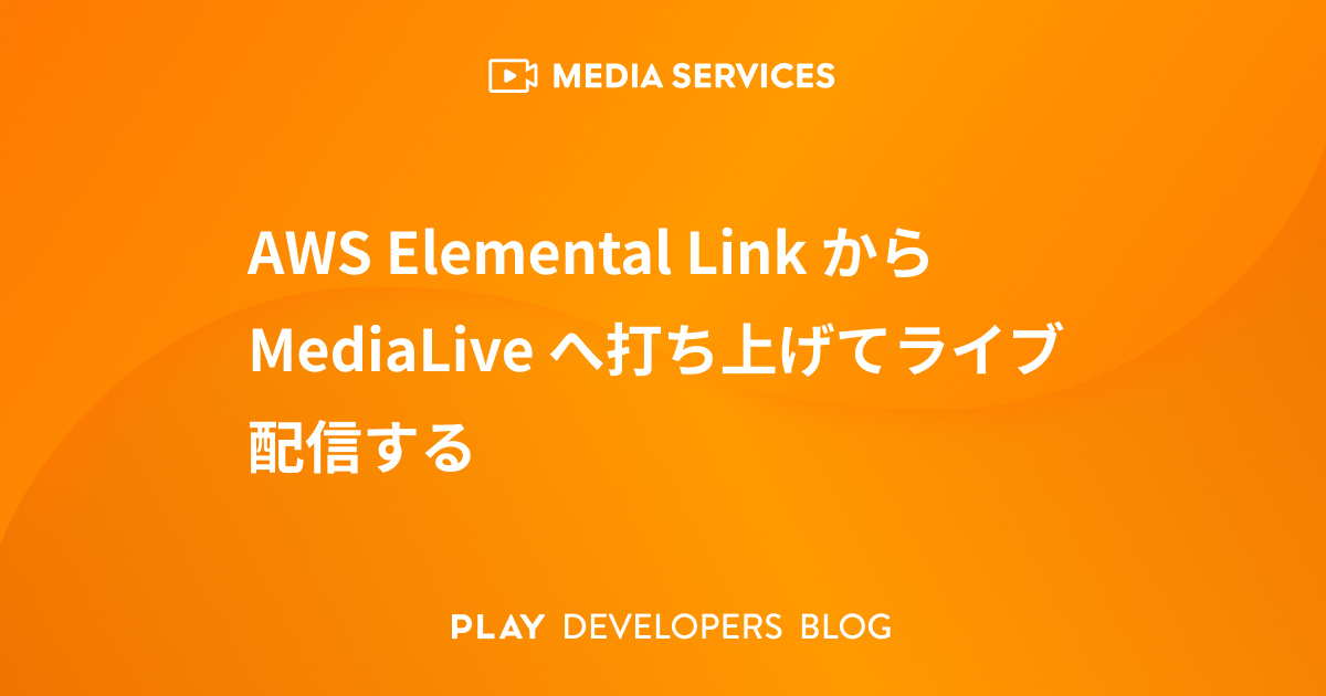 AWS Elemental LinkからMediaLiveへ打ち上げてライブ配信する - PLAY DEVELOPERS BLOG