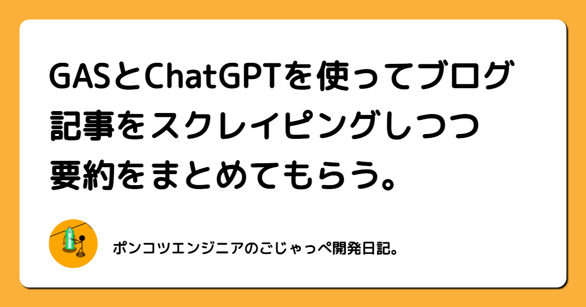 GASとChatGPTを使ってブログ記事をスクレイピングしつつ要約をまとめてもらう。 - ポンコツエンジニアのごじゃっぺ開発日記。