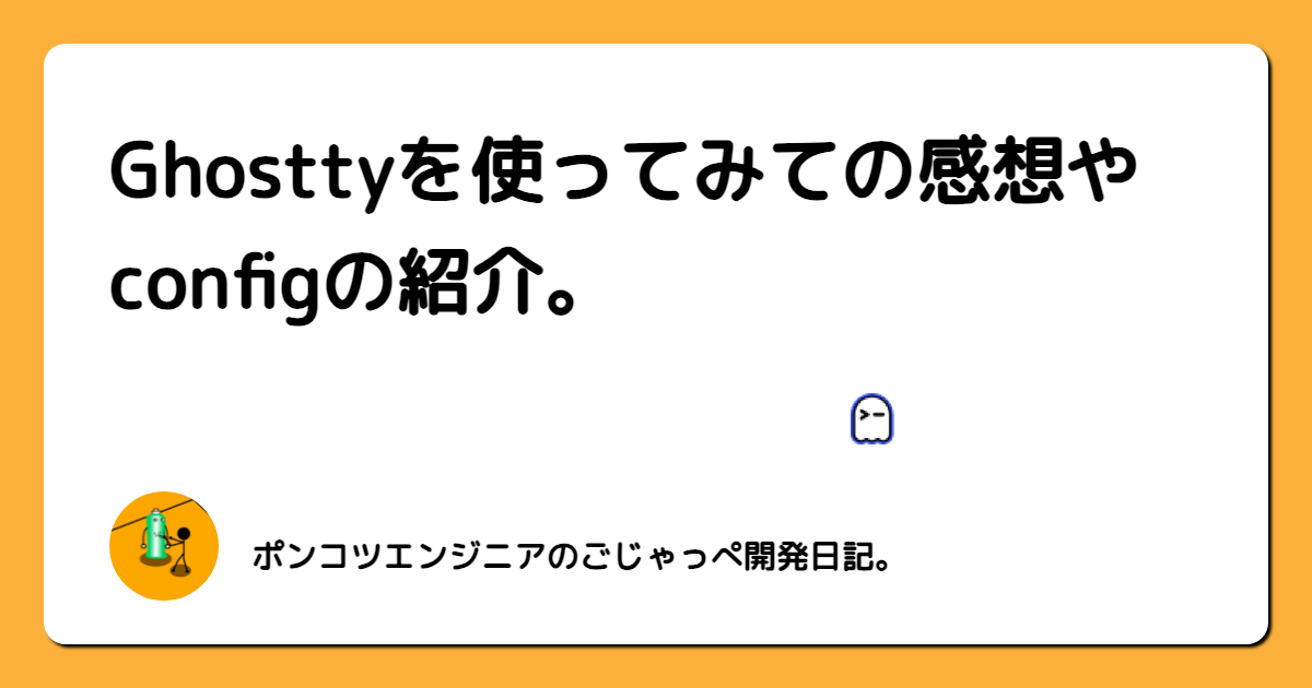 Ghosttyを使ってみての感想やconfigの紹介。 - ポンコツエンジニアのごじゃっぺ開発日記。