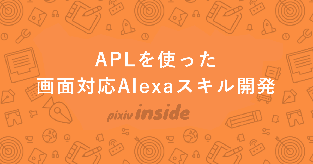 APLを使った画面対応Alexaスキル開発 - pixiv inside
