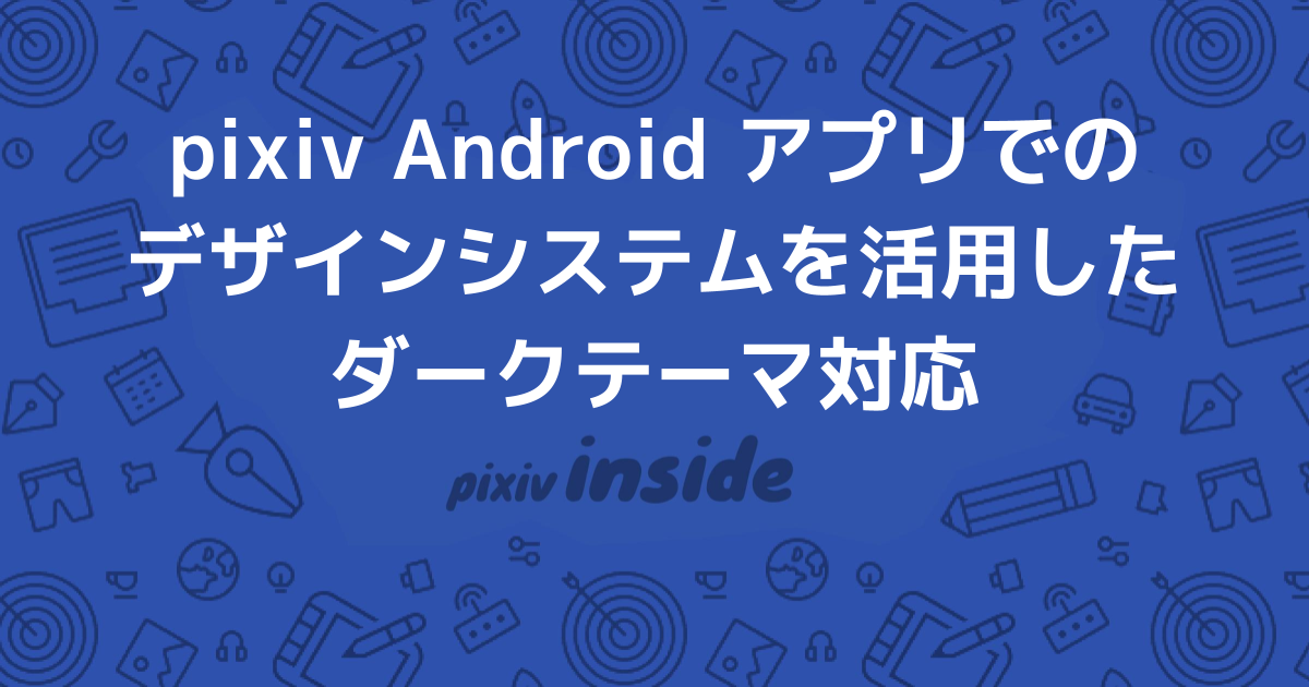 pixiv Android アプリでのデザインシステムを活用したダークテーマ対応 - pixiv inside