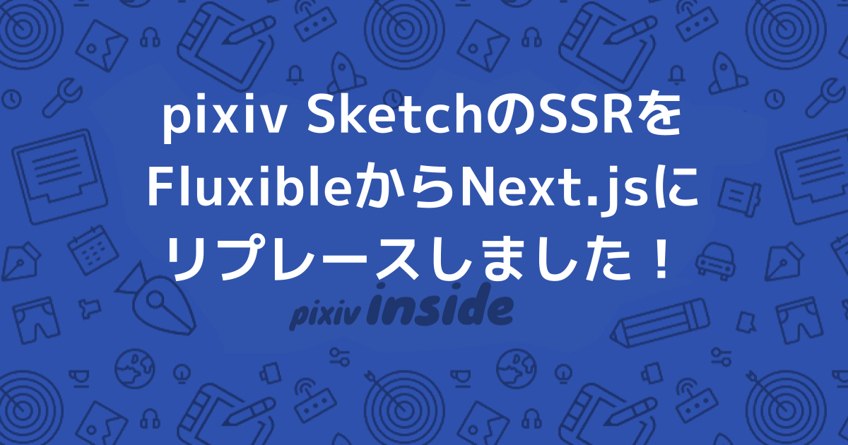 [B! React] pixiv SketchのSSRをFluxibleからNext.jsにリプレースしました！ - pixiv inside