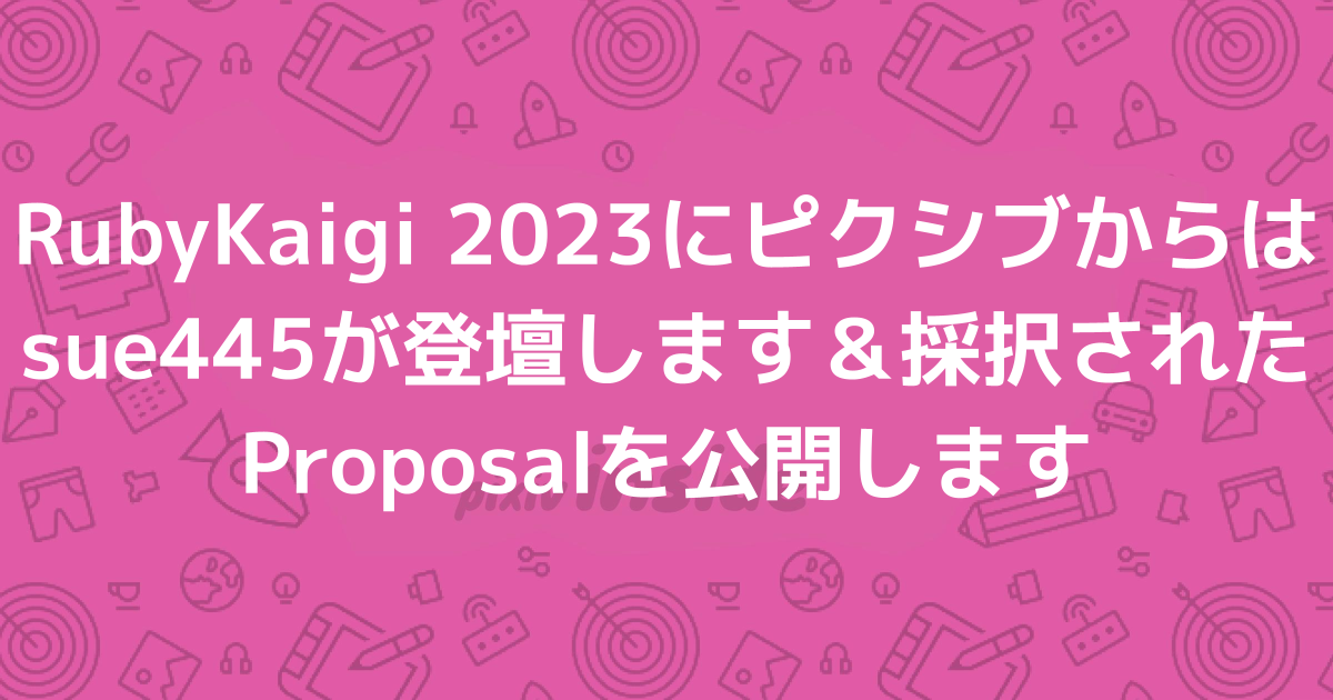 RubyKaigi 2023にピクシブからはsue445が登壇します＆採択されたProposalを公開します - pixiv inside