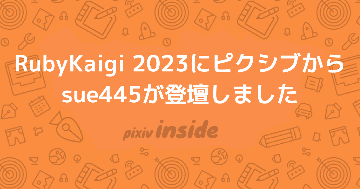 RubyKaigi 2023にピクシブからsue445が登壇しました - pixiv inside