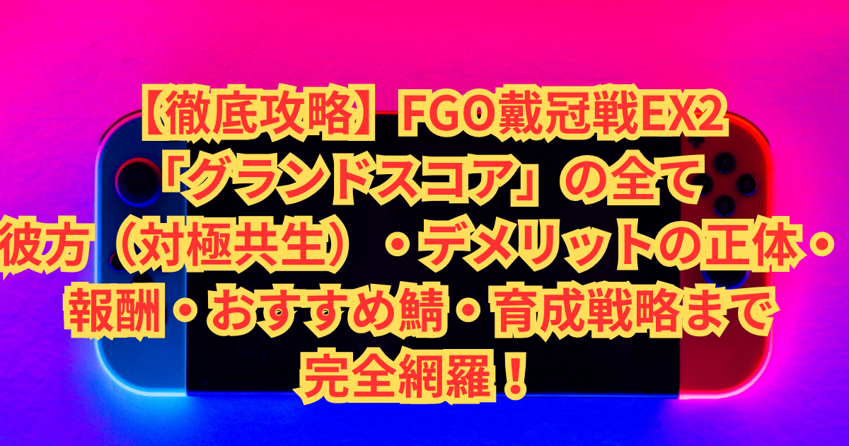 【徹底攻略】FGO戴冠戦EX2「グランドスコア」の全て｜彼方（対極共生）・デメリットの正体・報酬・おすすめ鯖・育成戦略まで完全網羅！ - zuki’sタイムズ