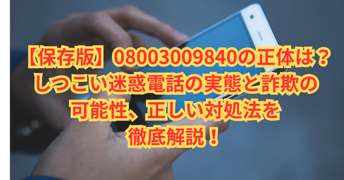 【保存版】08003009840の正体は？しつこい迷惑電話の実態と詐欺の可能性、正しい対処法を徹底解説！ - zuki’sタイムズ