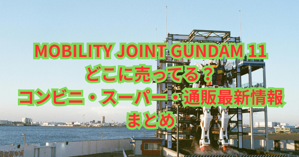 MOBILITY JOINT GUNDAM 11どこに売ってる？コンビニ・スーパー・通販最新情報まとめ - zuki’sタイムズ