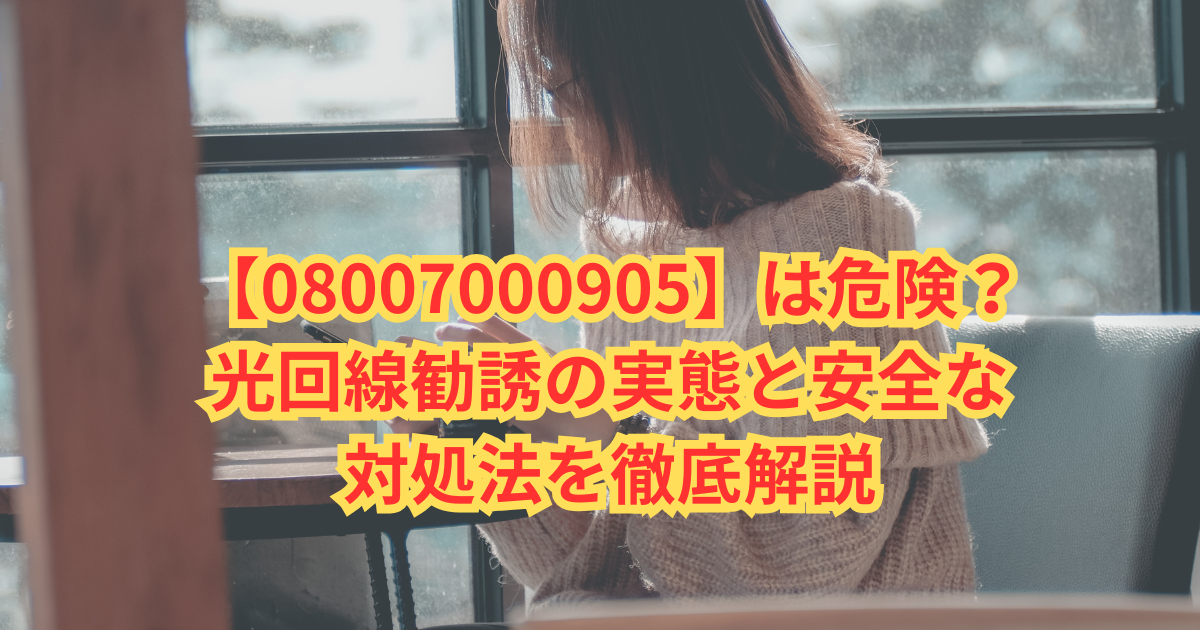 【08007000905】は危険？光回線勧誘の実態と安全な対処法を徹底解説 - zuki’sタイムズ