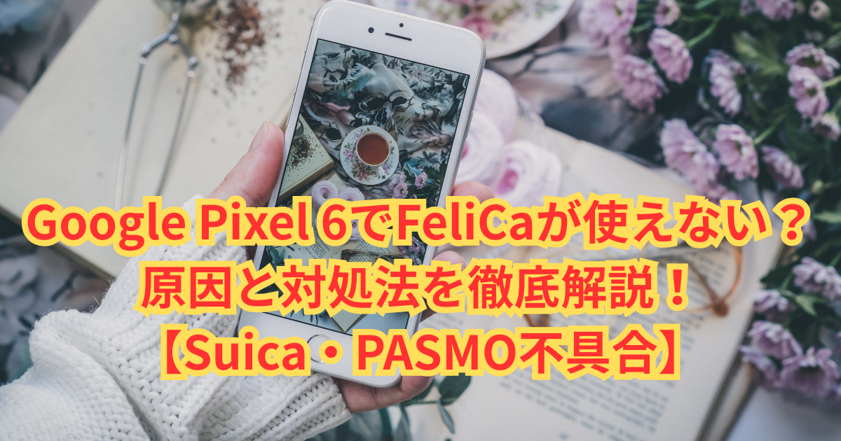 Google Pixel 6でFeliCaが使えない？原因と対処法を徹底解説【Suica・PASMO不具合】 - zuki’sタイムズ
