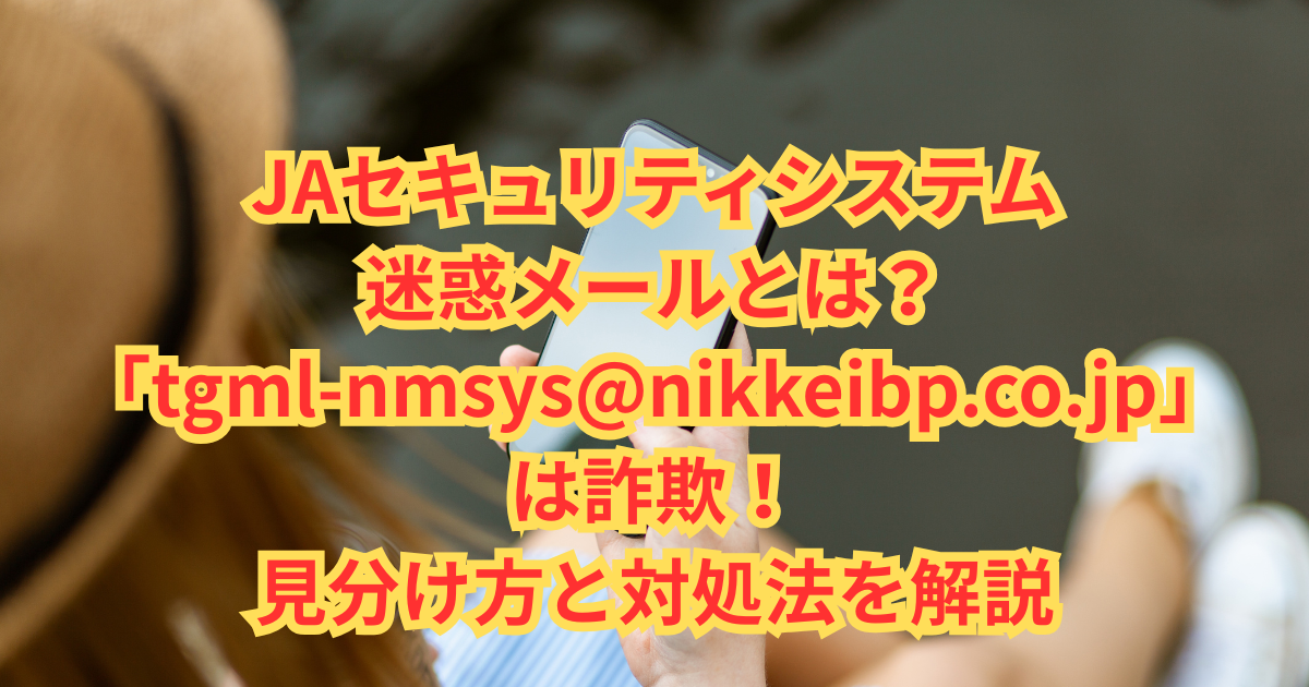 JAセキュリティシステム迷惑メールとは？「tgml-nmsys@nikkeibp.co.jp」は詐欺！見分け方と対処法を解説 - zuki’sタイムズ