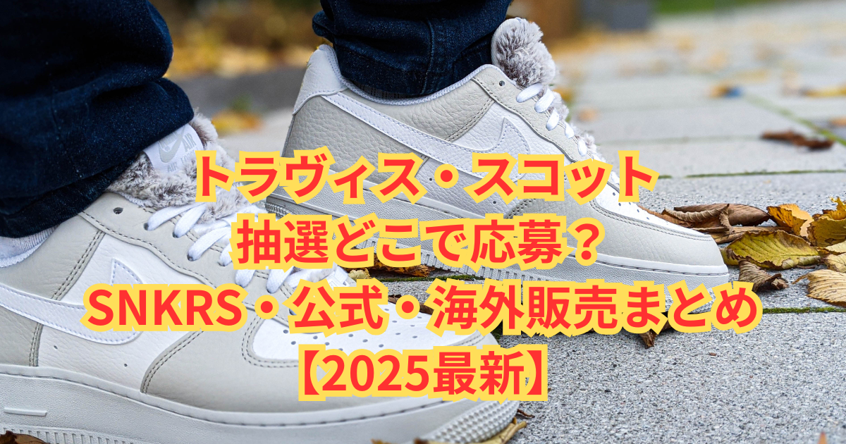 トラヴィス・スコット抽選2025｜ナイキSNKRS・販売店・当選率まで完全ガイド - zuki’sタイムズ