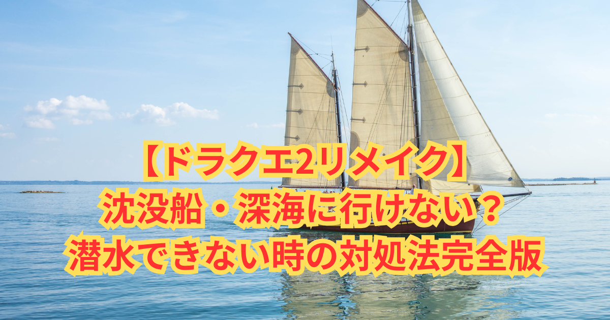 ドラクエ2リメイク沈没船に入れない？深海へ行けない原因と解決法まとめ【ハープ強化・潜水操作】 - zuki’sタイムズ