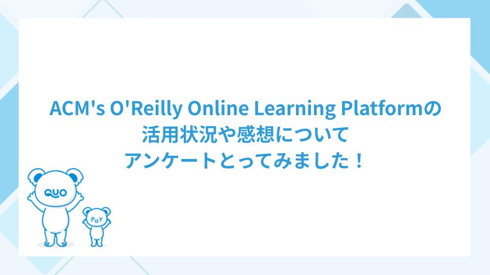 ACM's O'Reilly Online Learning Platform導入から3ヶ月後の活用状況や感想についてアンケートとってみました ...