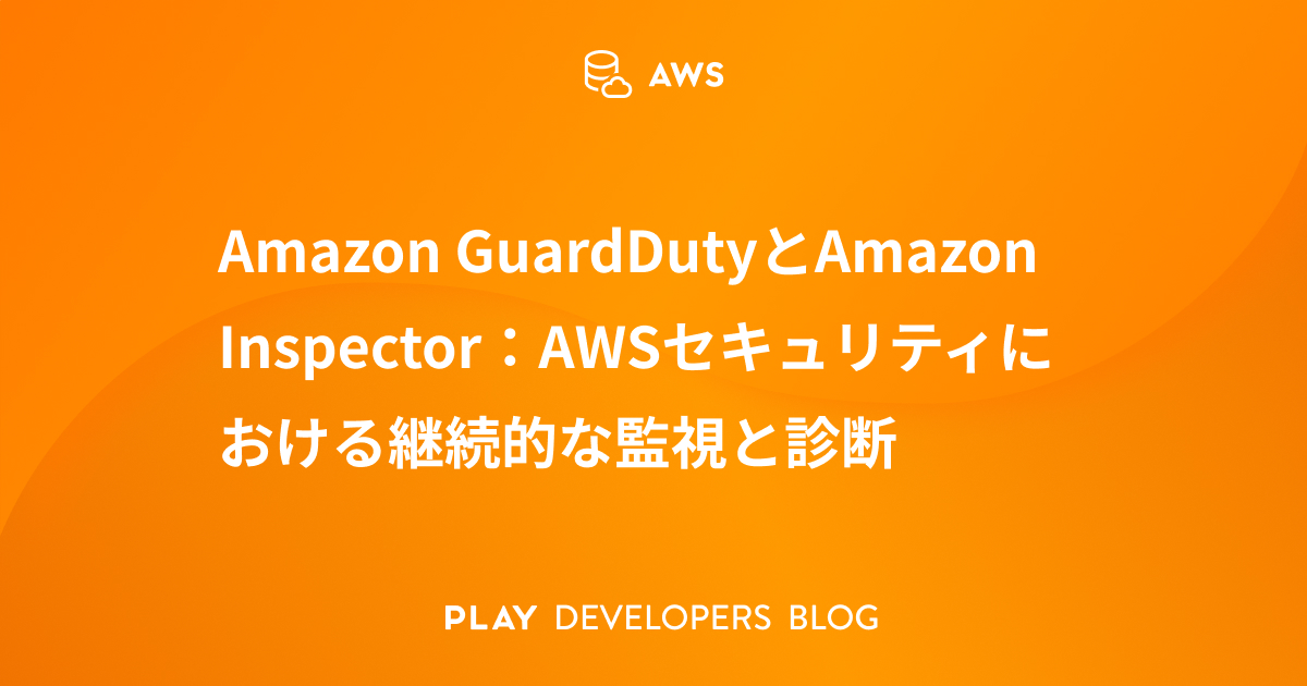 Amazon GuardDutyとAmazon Inspector：AWSセキュリティにおける継続的な監視と診断 - PLAY DEVELOPERS BLOG