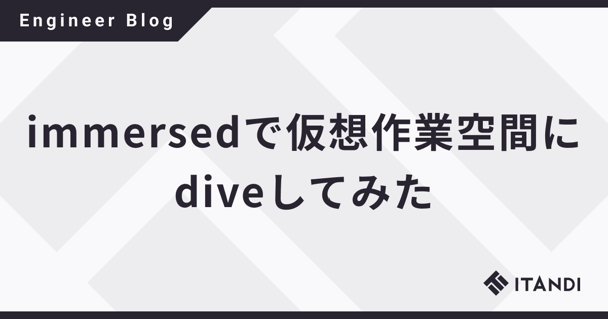 immersedで仮想作業空間にdiveしてみた - ITANDI Engineer Blog