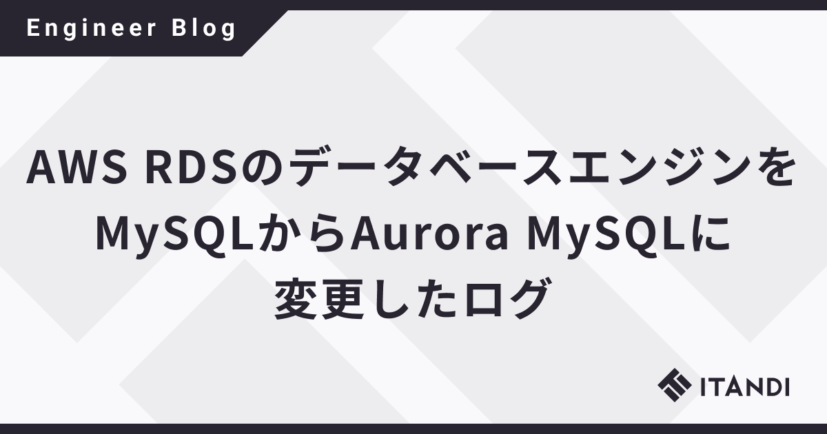AWS RDSのデータベースエンジンをMySQLからAurora MySQLに変更したログ - ITANDI Engineer Blog