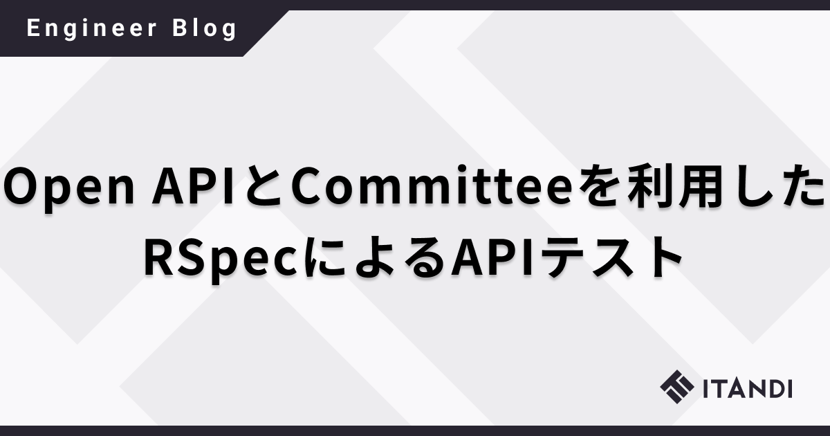 Open Apiとcommitteeを利用したrspecによるapiテスト Itandi Engineer Blog