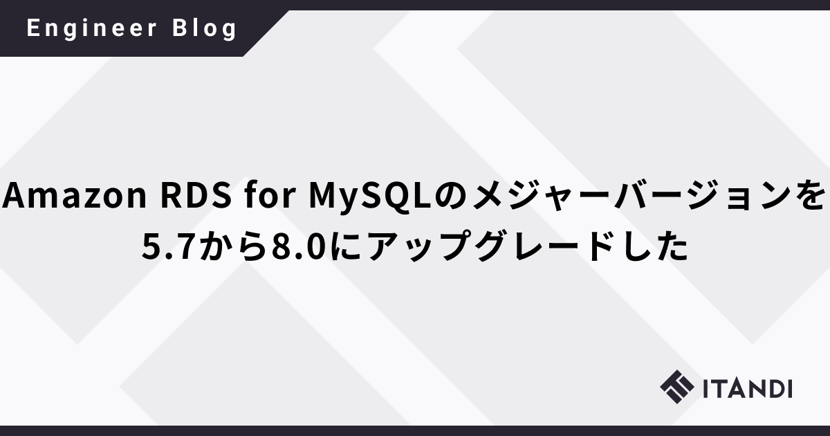 Amazon RDS for MySQLのメジャーバージョンを5.7から8.0にアップグレードした - ITANDI Engineer Blog