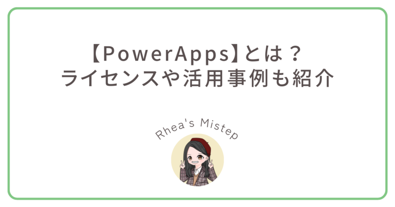 【PowerApps】とは？ライセンスや活用事例も紹介 - Rhea's Mistep