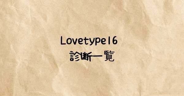 Lovetype16 診断一覧｜全16タイプの恋愛傾向と相性・種類が丸わかり！ - riho56ダイアリー