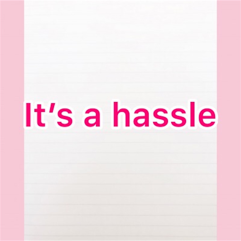 It’s a hassleとはどんな意味？面倒くさいときに？ - ー世界へのDOORー