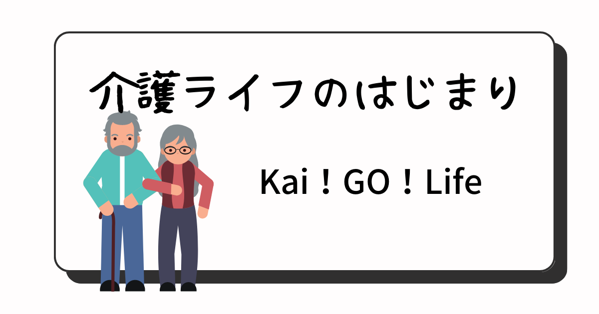 介護ライフの始まり - Kai ! GO ! Life