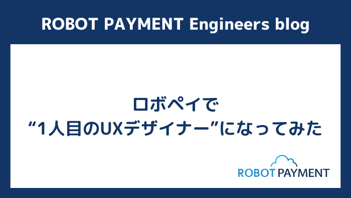 ロボペイで“1人目のUXデザイナー”になってみた - ROBOT PAYMENT TECH-BLOG