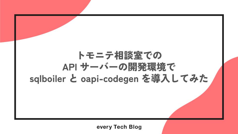 トモニテ相談室での API サーバーの開発環境で sqlboiler と oapi-codegen を導入してみた - every Tech Blog