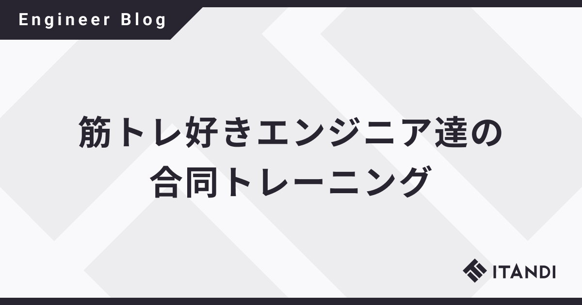 筋トレ好きエンジニア達の合同トレーニング - ITANDI Engineer Blog