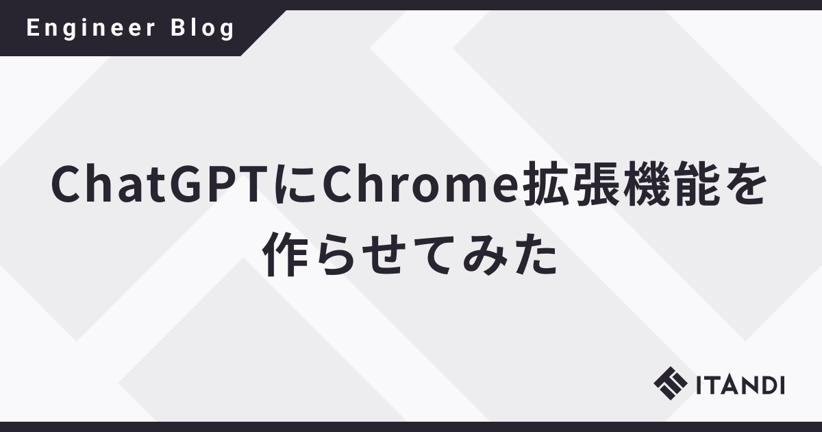 ChatGPTにChrome拡張機能を作らせてみた - ITANDI Engineer Blog