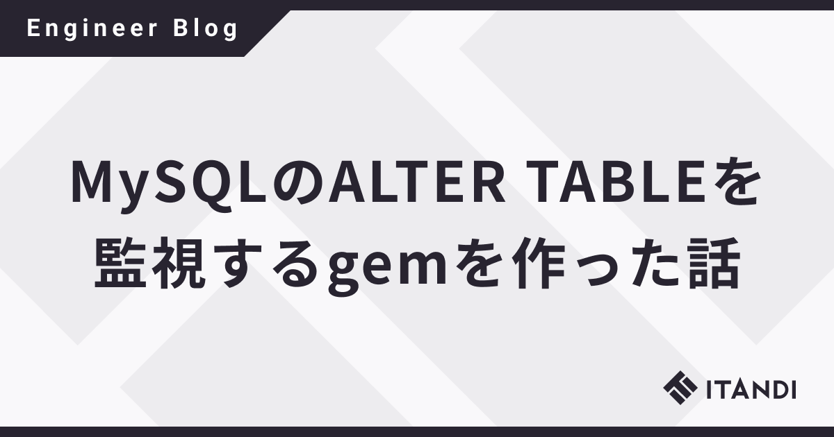 MySQLのALTER TABLEを監視するgemを作った話 - ITANDI Engineer Blog