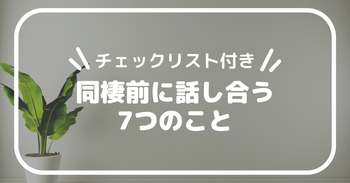 【チェックリスト付き】同棲前に話し合う7つのこと ゆるブログ